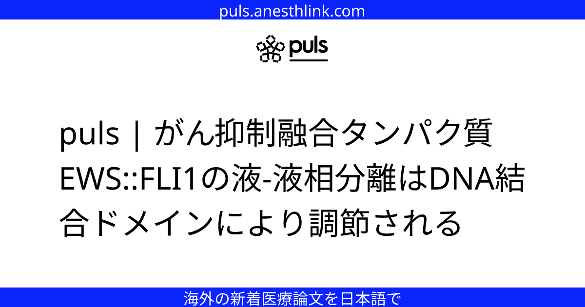 puls | がん抑制融合タンパク質EWS::FLI1の液-液相分離はDNA結合ドメインにより調節される
